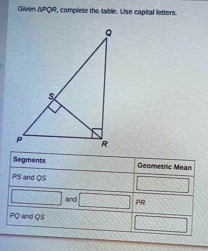 SOLVED: Given APQR, complete the table. Use capital letters. Segments Geometric Mean Ps and Qs ...