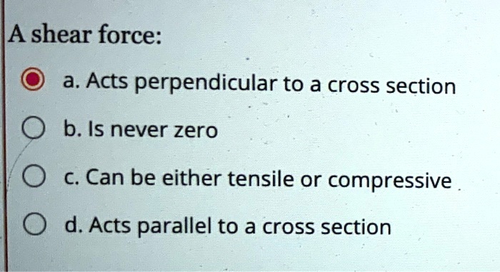 SOLVED: Shear force: a. Acts perpendicular to a cross section b. Is ...