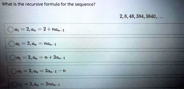 What is the recursive formula for the sequence? a1 = 2, an = 2 + nan-1 a1 = 2, an = nan-1 a1 = 2 ...