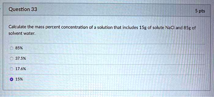 Question 33 5 pts Calculate the mass percent concentration of a solution that includes 15g of ...