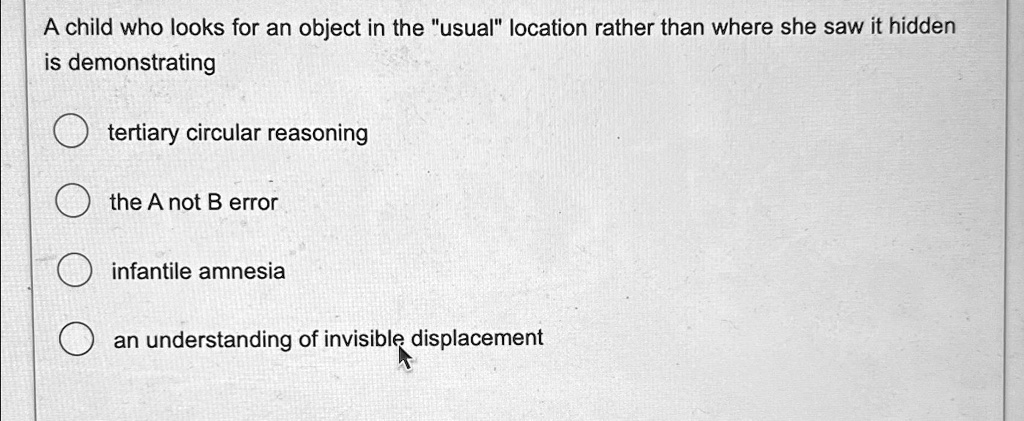 A child who looks for an object in the "usual" location rather than ...