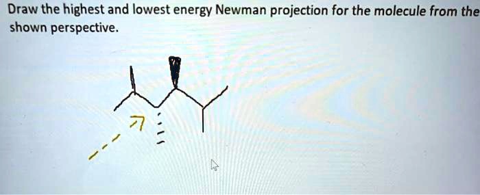 draw the highest and lowest energy newman projection for the molecule ...