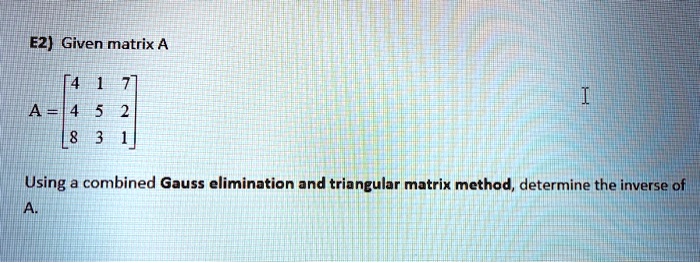 SOLVED: E2) Given matrix A Using combined Gauss elimination and ...