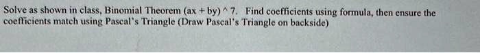 SOLVED: Please write neatly. Solve as shown in class. Binomial Theorem: ax + by^7. Find ...