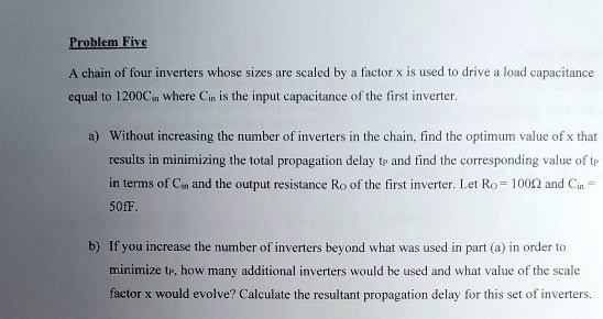 Problem Five A chain of four inverters whose sizes are scaled by a factor x is used to drive a ...