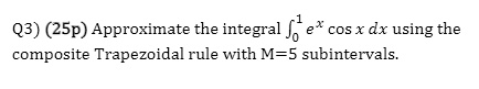 SOLVED: Q3) (25p) Approximate the integral âˆ« e * cos(x) dx using the ...