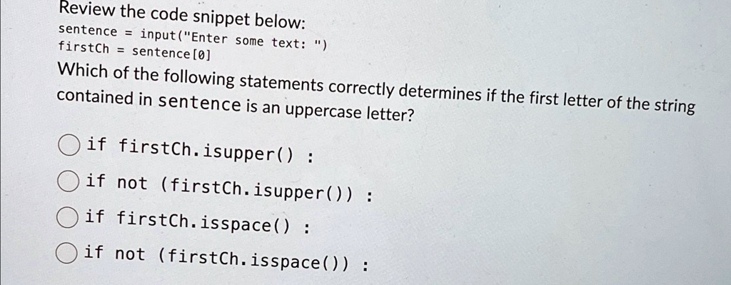 SOLVED: Review the code snippet below: sentence = input("Enter some text: ") firstCh = sentence ...