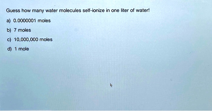 guess how many water molecules self ionize in one liter of water ...