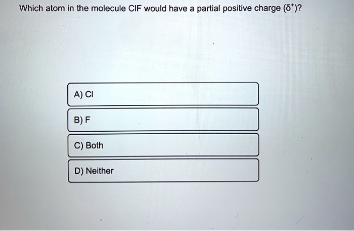 SOLVED: Which atom in the molecule CIF would have a partial positive ...