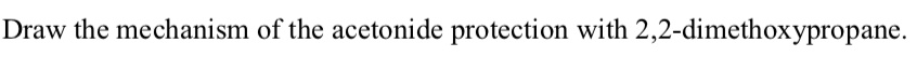 draw the mechanism of the acetonide protection with 22 dimethoxypropane ...