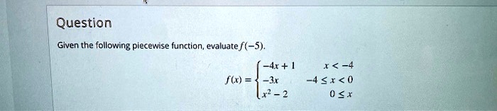 SOLVED: Question Given the following piecewise function, evaluate f(-5 ... SOLVED: Question Given the following piecewise function, evaluate f(-5 ...