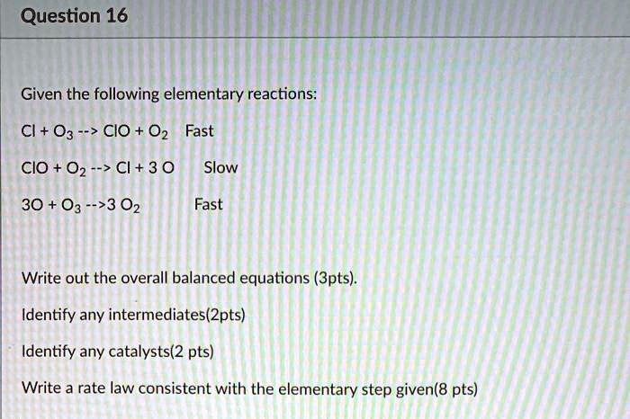 SOLVED: Given the following elementary reactions: Cl + O3 â†’ CIO + O2 (Fast) CIO + O2 â†’ Cl ...