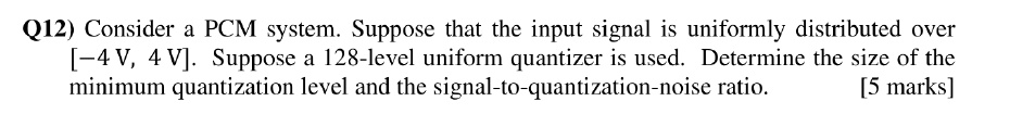 SOLVED: Q12) Consider a PCM system. Suppose that the input signal is uniformly distributed over ...