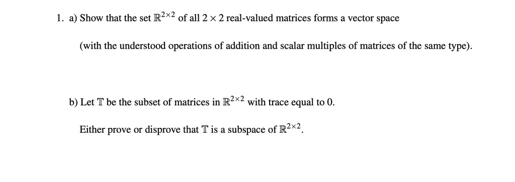 1. a) Show that the set ℝ^2 × 2 of all 2 × 2 real-valued matrices forms ...