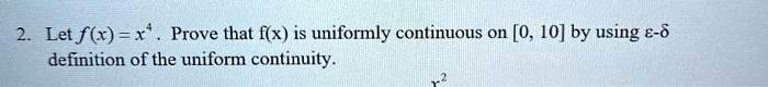 SOLVED: Let f(r)-x' Prove that f(x) is uniformly continuous on [0, 10] by using -6 definition of ...
