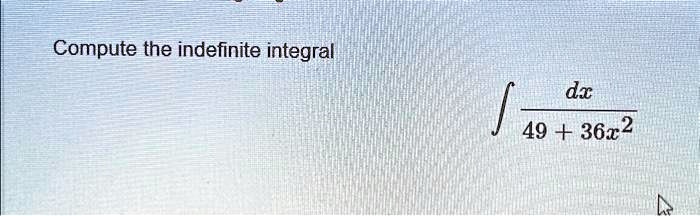 SOLVED: Compute the indefinite integral dx 49 + 36x2 Compute the ... SOLVED: Compute the indefinite integral dx 49 + 36x2 Compute the ...