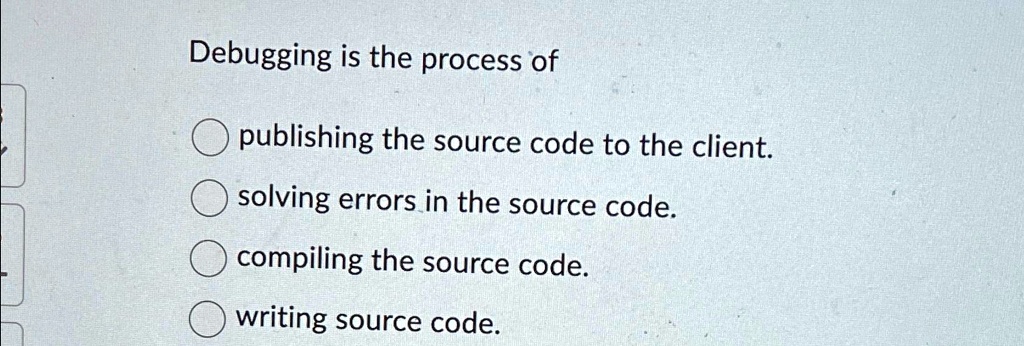 Debugging Is The Process Of Publishing The Source Code To The Client Solving Errors In The