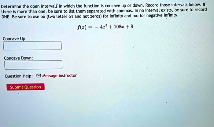 SOLVED:Determine the open intervals in which the function is concave Up or down Record those ...