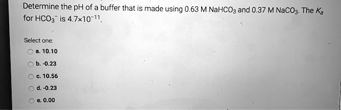 SOLVED: Determine the pH of a buffer that is made using 0.63 M NaHCO3 and 0.37 M NaCO;: The Ka ...