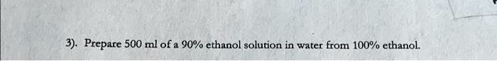 3). Prepare 500 ml of a 90% ethanol solution in water from...