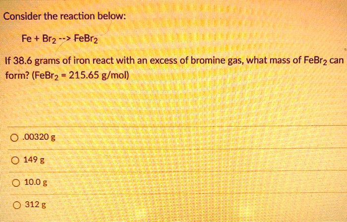 Consider the reaction below: Fe + Br2 –> FeBr2 If 38.6 grams of iron ...