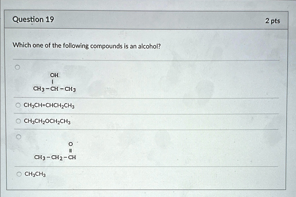 Question 19 Which one of the following compounds is an alcohol? OH CH3-CH-CH3 CH3CH=CHCH2CH3 ...