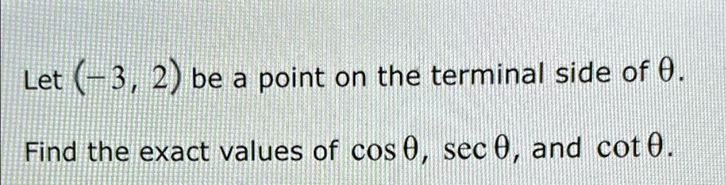 Let (-3, 2) be a point on the terminal side of θ. Find the exact values of cosθ, secθ, and cotθ.