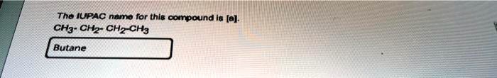 SOLVED: Tho IUPAC name for this compound is [a] CH3-CH2-CH2-CH3 Butane