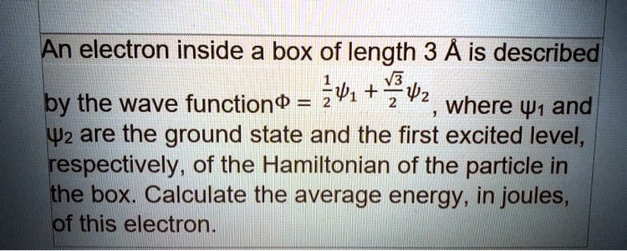 SOLVED: An electron inside a box of length 3 Ã… is described, where W1 and W2 are the ground ...