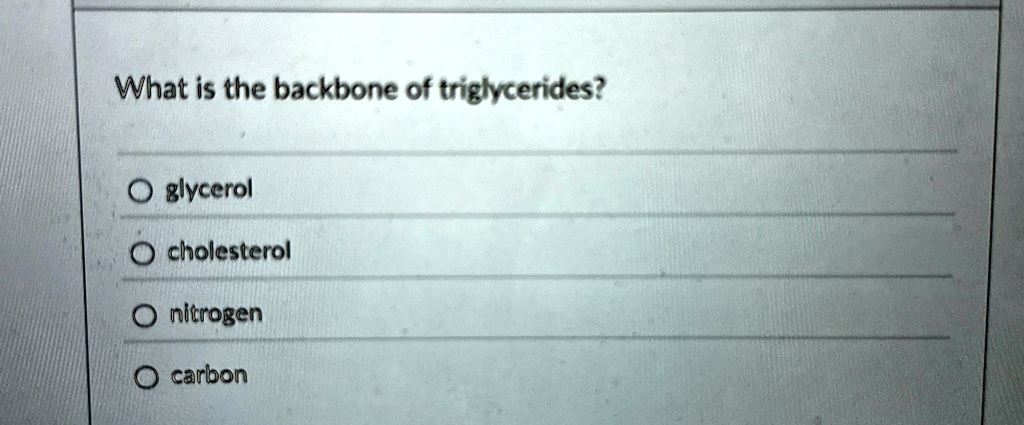 What is the backbone of triglycerides? glycerol cholesterol nitrogen carbon