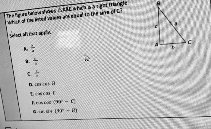 The figure below shows ABC which is a right triangle. Which of the listed values are equal to ...