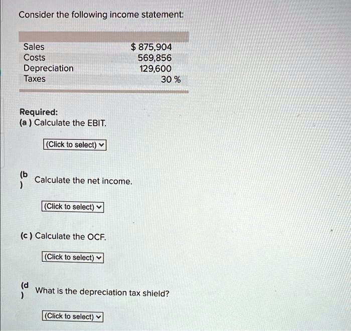 consider the following income statement sales costs depreciation taxes 875904 569856 129600 30 ...