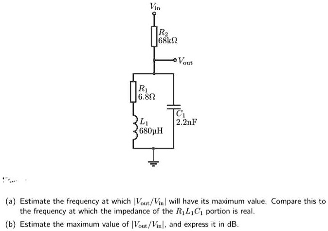 SOLVED: Texts: Vin R2 = 68kΩ Vout RI = 6.8Ω Li = 680μH C = 2.2nF (a) Estimate the frequency at ...