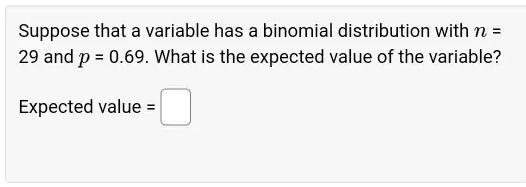 SOLVED: Suppose that a variable has a binomial distribution with n 29 and p = 0.69. What is the ...
