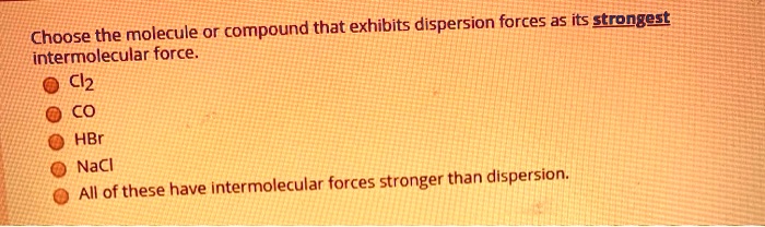 SOLVED: Compound that exhibits dispersion forces as its strongest ...