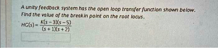 SOLVED: A unity feedback system has the open Ioop transfer function shown below. Flnd the value ...