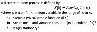 SOLVED: A discrete random process is defined by X[k] = A*cos(w*k + Î¸), where Î¸ is a uniform ...