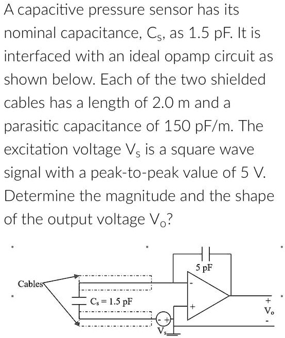 SOLVED: A capacitive pressure sensor has its nominal capacitance,Cs,as 1.5 pF.It is interfaced ...