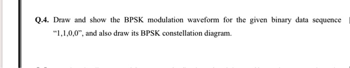 Q.4. Draw and show the BPSK modulation waveform for the given binary data sequence "1,1,0,0 ...