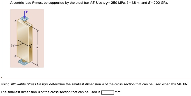 SOLVED: A centric load P must be supported by the steel bar AB. Use Ïƒ = 250 MPa, L = 1.8 m, and ...