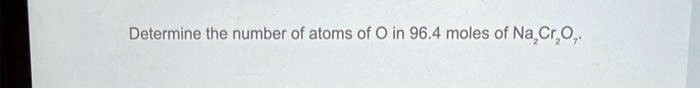 SOLVED: Determine the number of atoms of O in 96.4 moles of NaCrO.