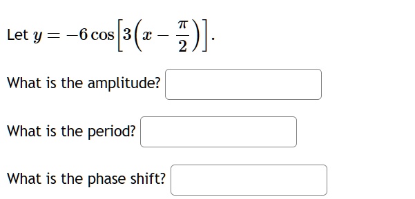 SOLVED: Let y=-6cos[3(x-(pi )/(2))]. What is the amplitude? What is the period? What is the ...