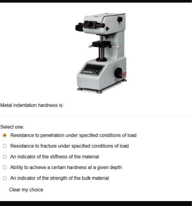 Metal indentation hardness is: Select one: Resistance to penetration ...