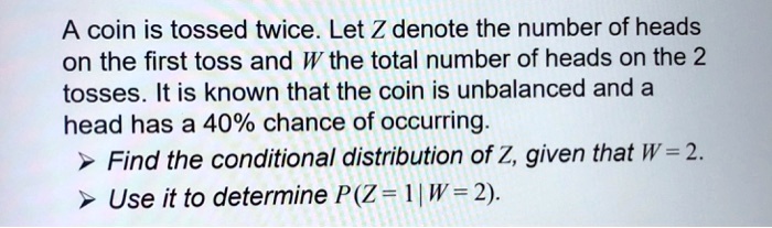 SOLVED: A coin is tossed twice. Let Z denote the number of heads on the first toss and W the ...