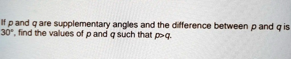 If p and q are supplementary angles and the difference...