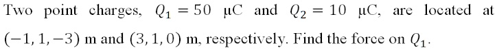 Two point charges, Q1 = 50 μ C and Q2 = 10 μ C, are located at (-1, 1, -3) m and (3, 1, 0) m ...