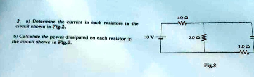 2. a) Determine the current in each resistors in the circuit shown in Fig.2. b) Calculate the ...