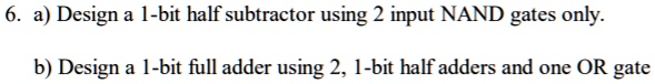 6. a) Design a 1-bit half subtractor using 2 input NAND gates only. b ...