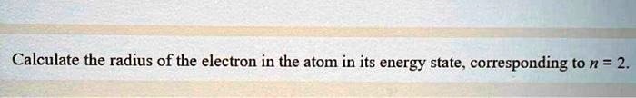 Calculate the radius of the electron in the atom in its energy state ...