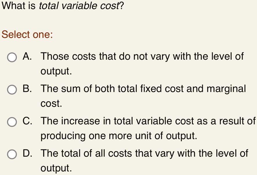 SOLVED: What is total variable cost? Select one: A. Those costs that do ...